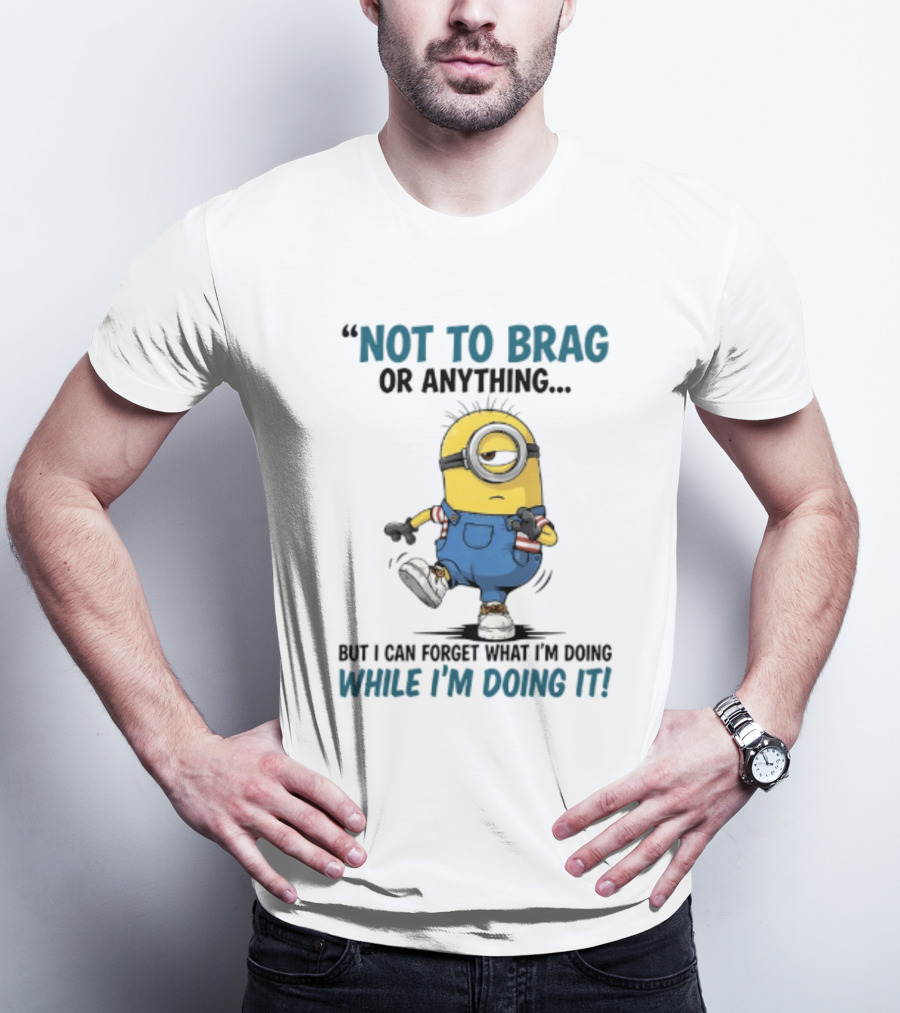 Not To Brag Or Anything Minion Forget What I'm Doing While I'm Doing It T-Shirt