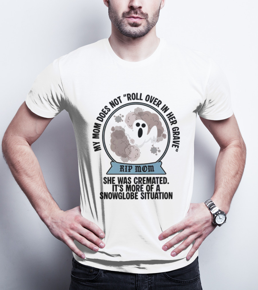 RIP Mom My Mom Does Not Roll Over In Her Grave She Was Cremated Snowglobe Situation T-Shirt
