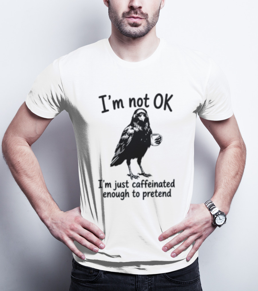 I'm Not OK Raven I'm Just Caffeinated Enough To Pretend T-Shirt