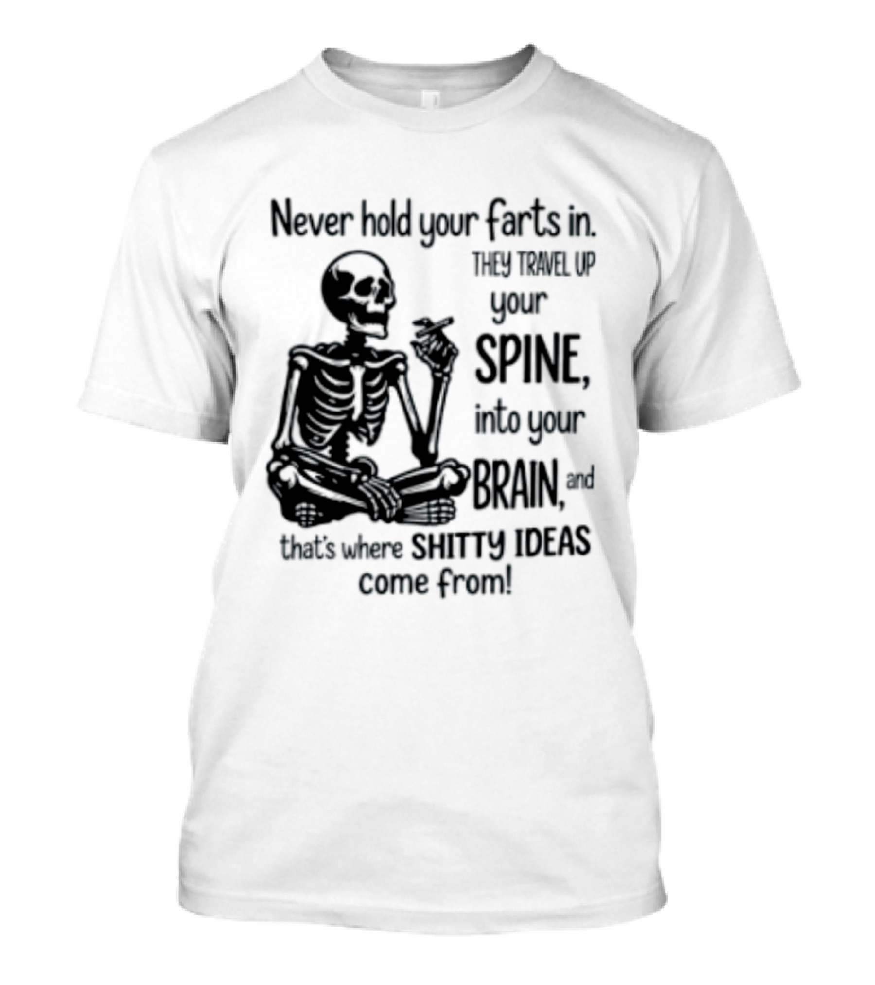 Never Hold Your Farts In They Travel Up Your Spine Into Your Brain And That's Where Shitty Ideas Come From T-Shirt