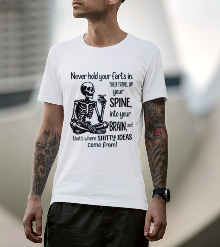 Never Hold Your Farts In They Travel Up Your Spine Into Your Brain And That's Where Shitty Ideas Come From T-Shirt