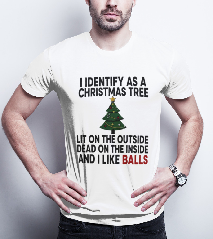 I Identify As A Christmas Tree Lit On The Outside Dead On The Inside And I Like Balls T-Shirt