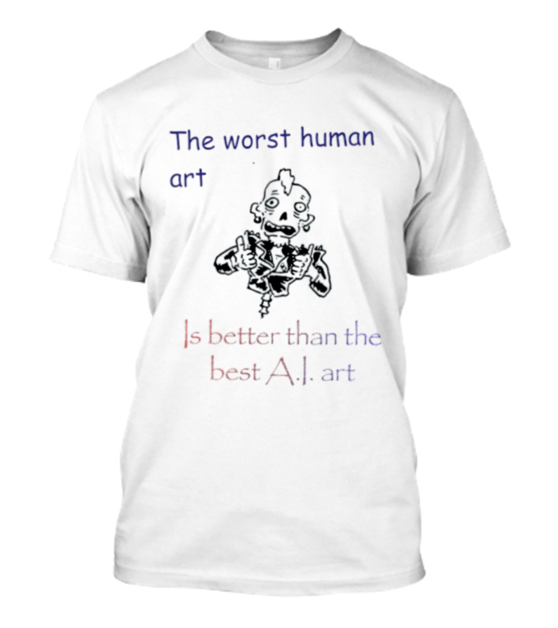 The Worst Human Art Is Better Than The Best A.I. T-Shirt