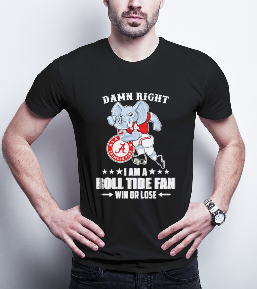Damn Right I Am A Roll Tide Fan Win Or Lose Alabama Crimson Tide T-Shirt
