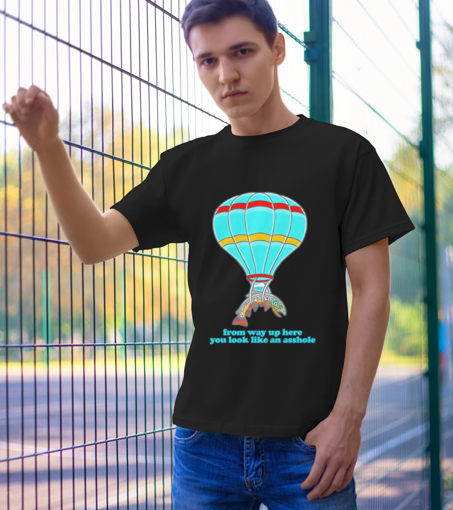 From Way Up Here You Look Like An Asshole Fish Parachute Hot Air Balloon T-Shirt