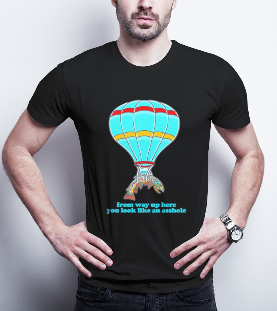 From Way Up Here You Look Like An Asshole Fish Parachute Hot Air Balloon T-Shirt