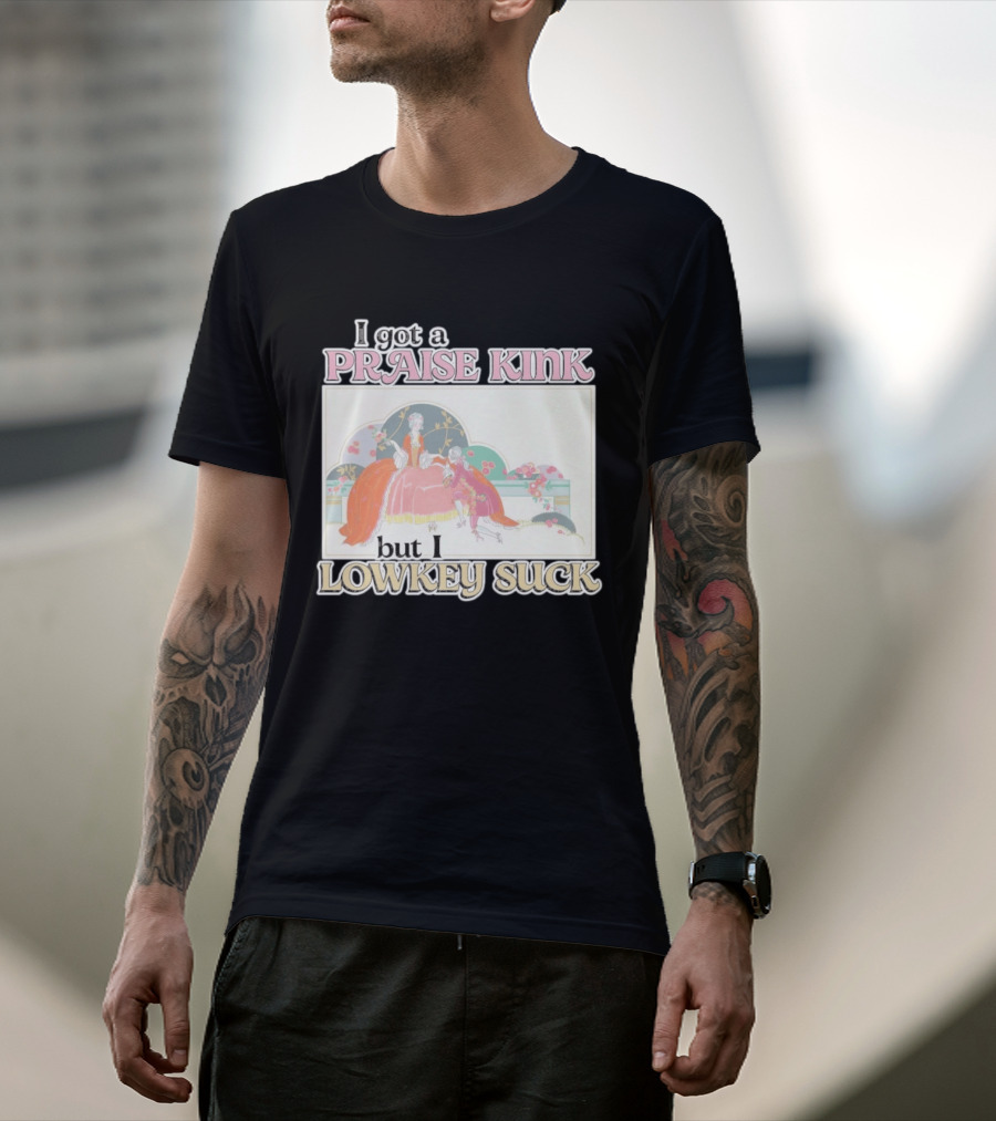 I Got A Praise Kink But I Lowkey Suck T-Shirt