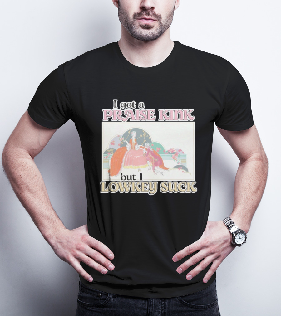 I Got A Praise Kink But I Lowkey Suck T-Shirt