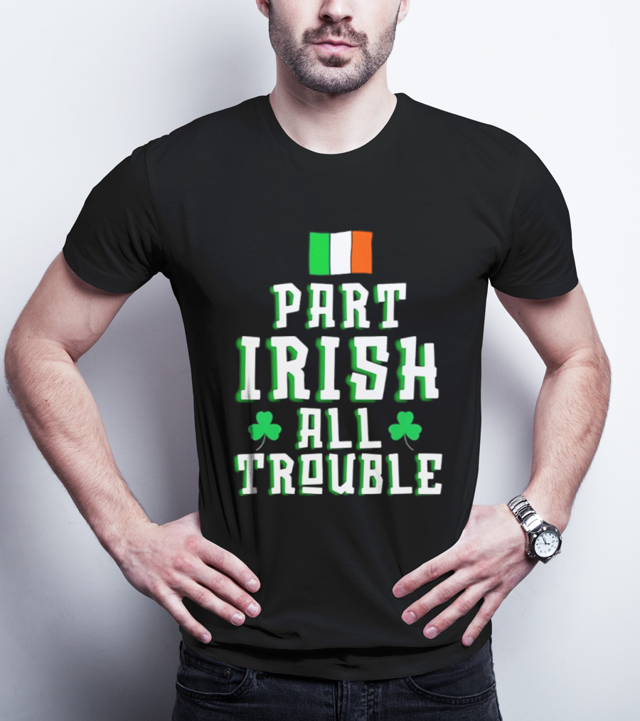 Part Irish All Trouble St Patricks Day Shamrock Flag T-Shirt