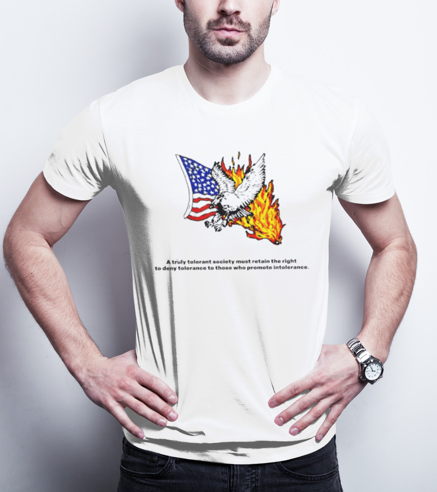 A Truly Tolerant Society Must Retain The Right To Deny To Those Who Promote Intolerance Eagle Flag Fire T-Shirt