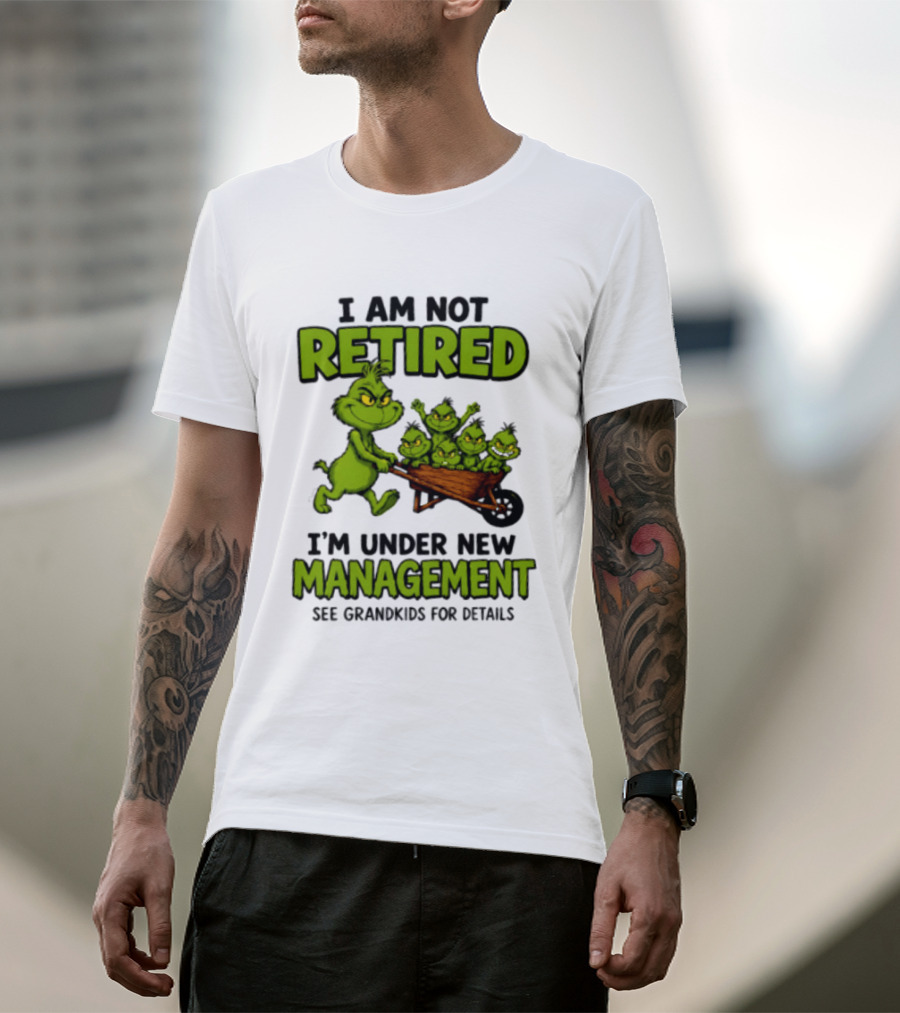 Grinch I Am Not Retired I'm Under New Management See Grandkids For Details T-Shirt