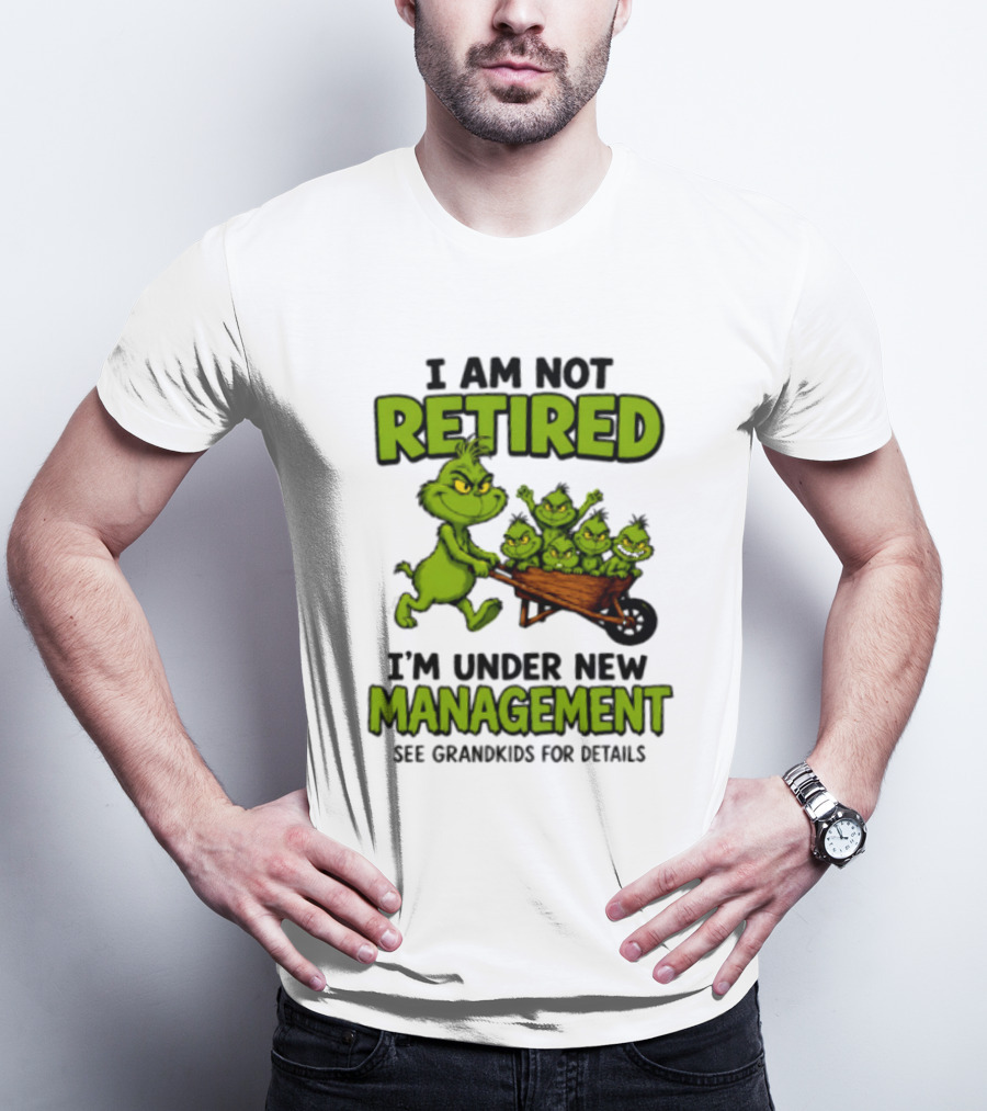 Grinch I Am Not Retired I'm Under New Management See Grandkids For Details T-Shirt