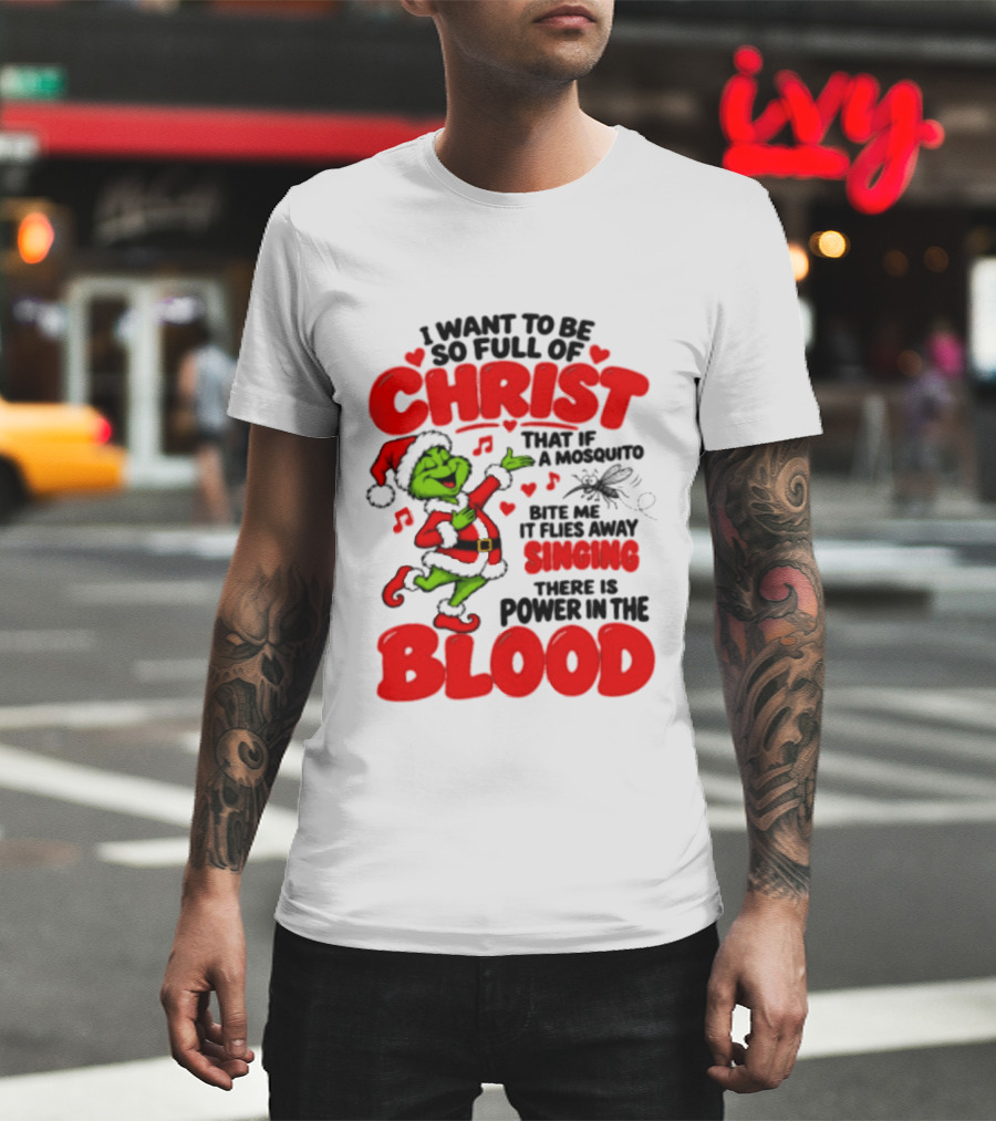 Grinch I Want To Be So Full Of Christ Mosquito Flies Away Singing Power In The Blood T-Shirt