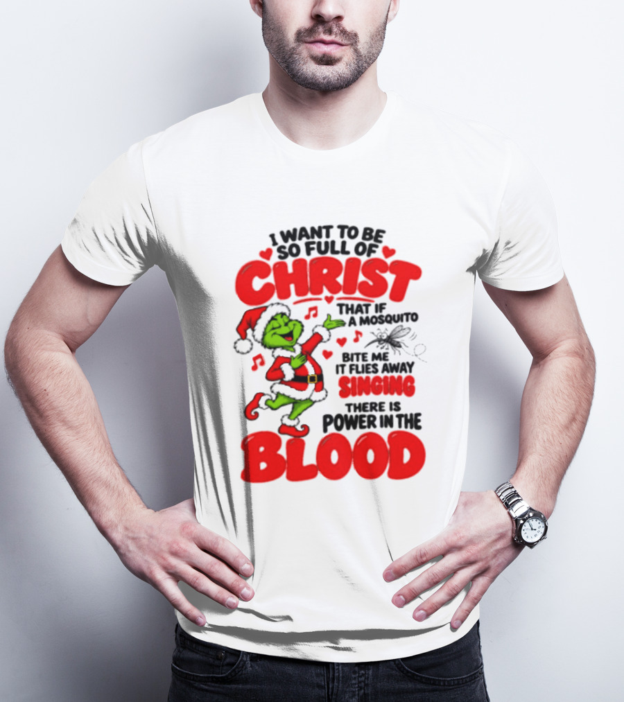 Grinch I Want To Be So Full Of Christ Mosquito Flies Away Singing Power In The Blood T-Shirt
