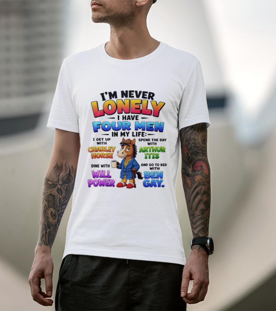 I'm Never Lonely I Have Four Men Charley Horse Arthur Itis Will Power Ben Gay T-Shirt