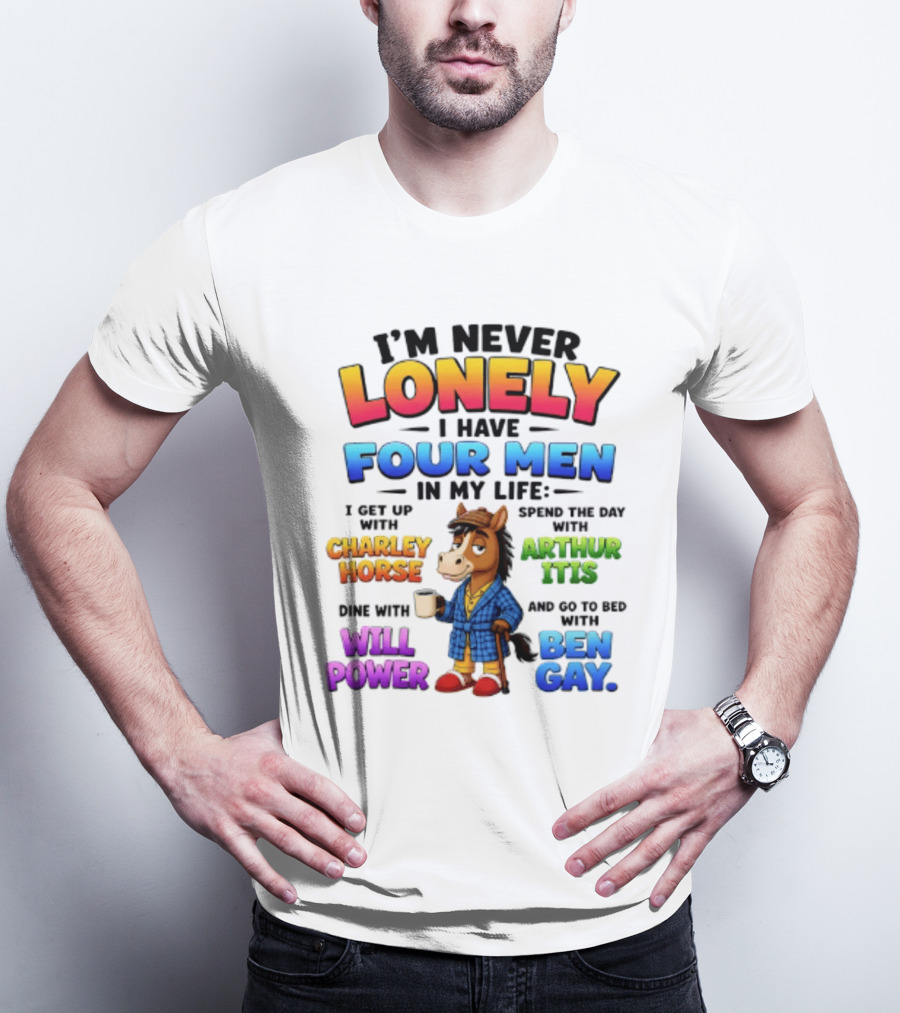 I'm Never Lonely I Have Four Men Charley Horse Arthur Itis Will Power Ben Gay T-Shirt