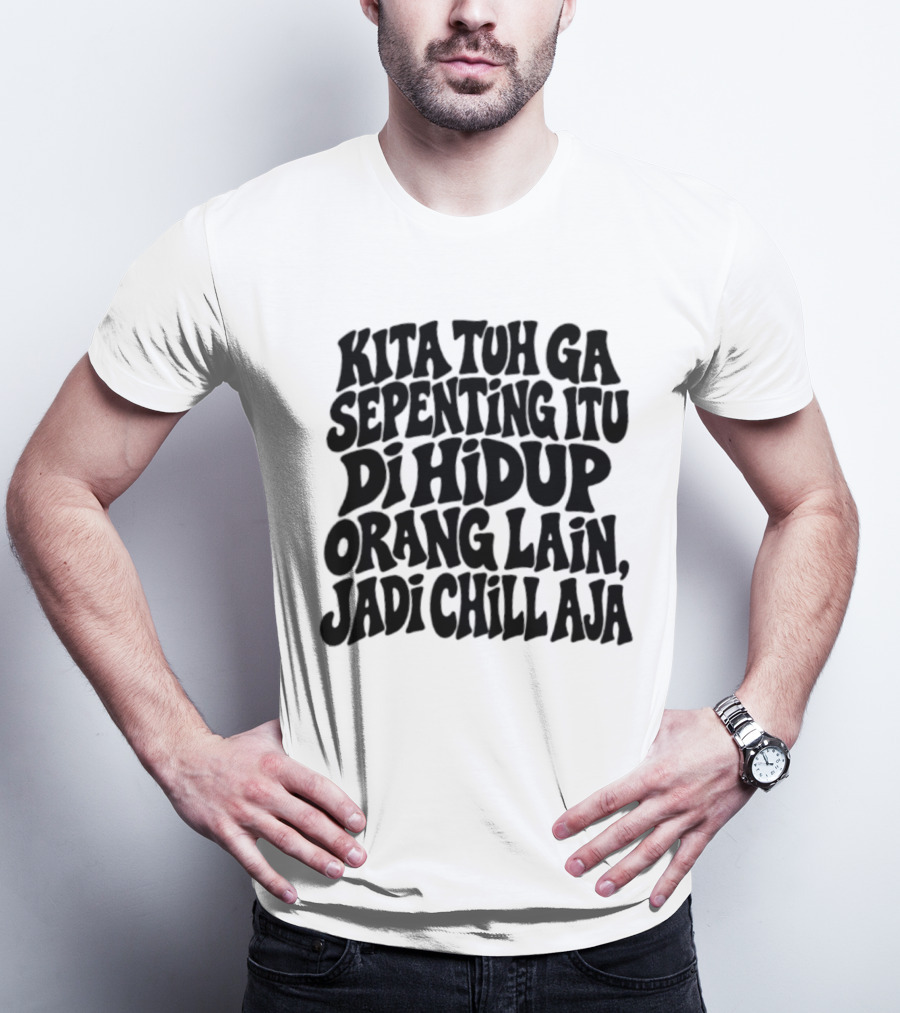 Kita Tuh Ga Sepenting Itu Di Hidup Orang Lain Jadi Chill Aja T-Shirt