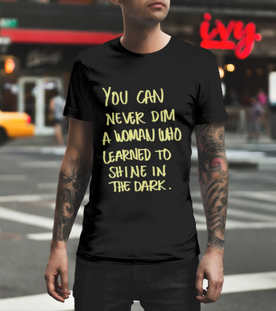 You Can Never Dim A Woman Who Learned To Shine In The Dark Empowerment Resilience Strength T-Shirt