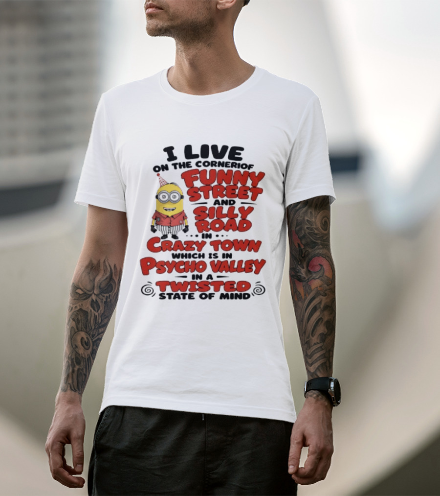 Minions I Live On The Corner Of Funny Street And Silly Road In Crazy Town Psycho Valley Twisted State Of Mind T-Shirt