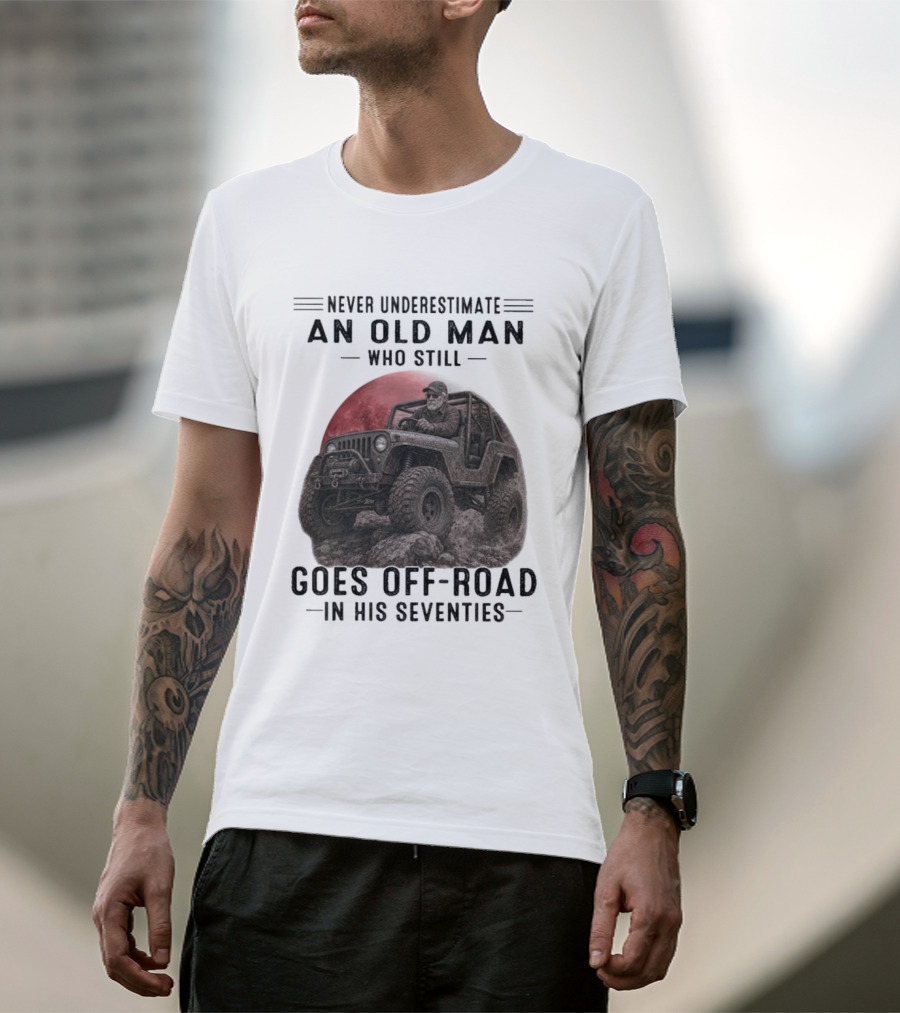 Never Underestimate An Old Man Goes Off Road In His Seventies Jeep Adventure T-Shirt