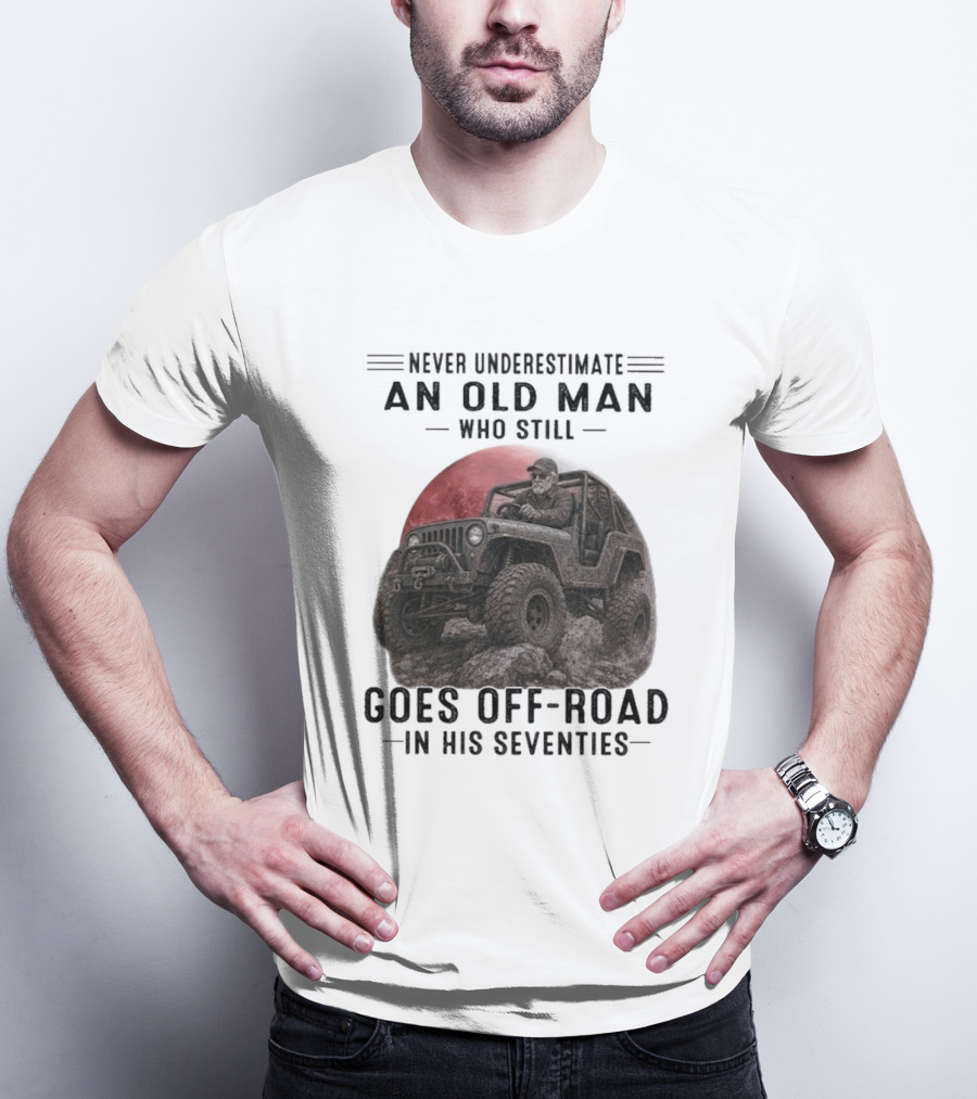 Never Underestimate An Old Man Goes Off Road In His Seventies Jeep Adventure T-Shirt
