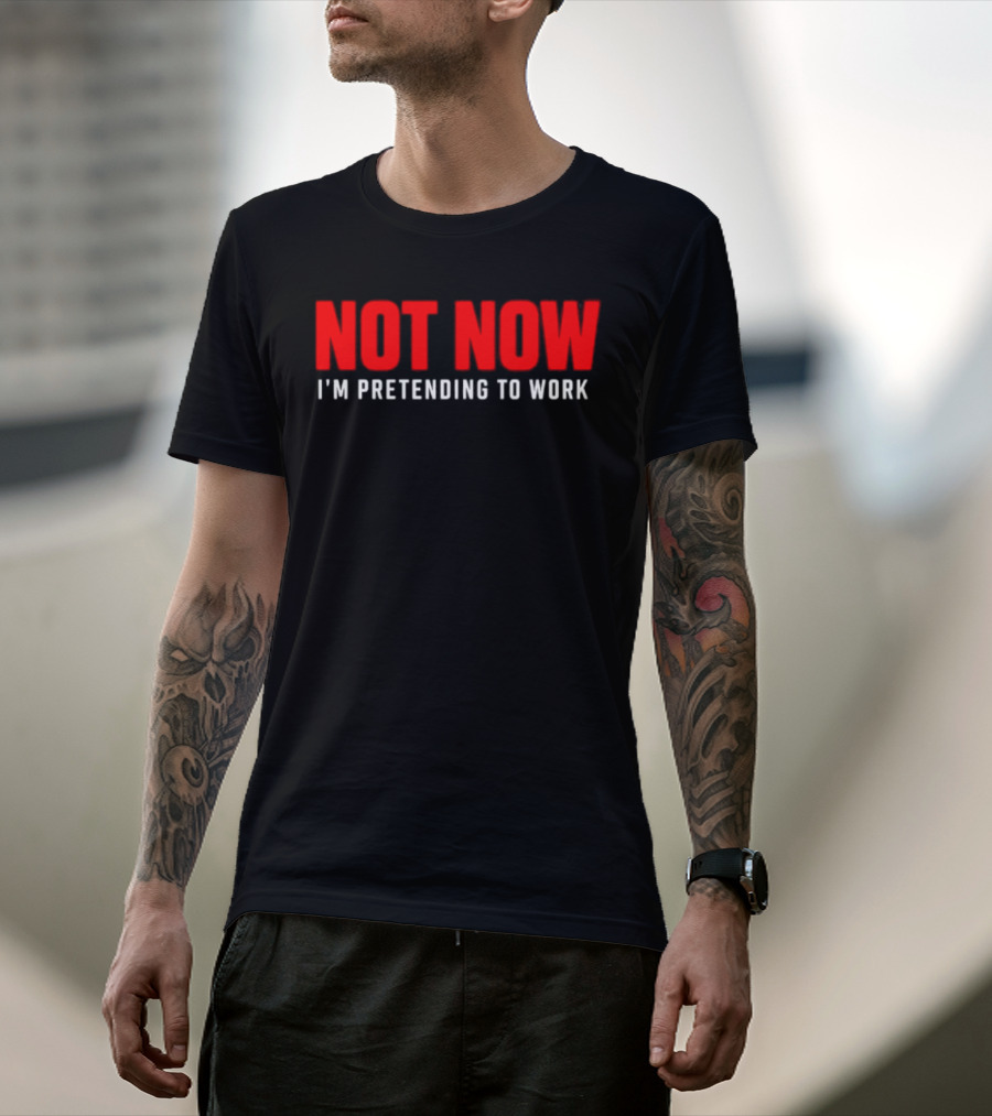 Not Now I'm Pretending To Work Funny Office Humor T-Shirt