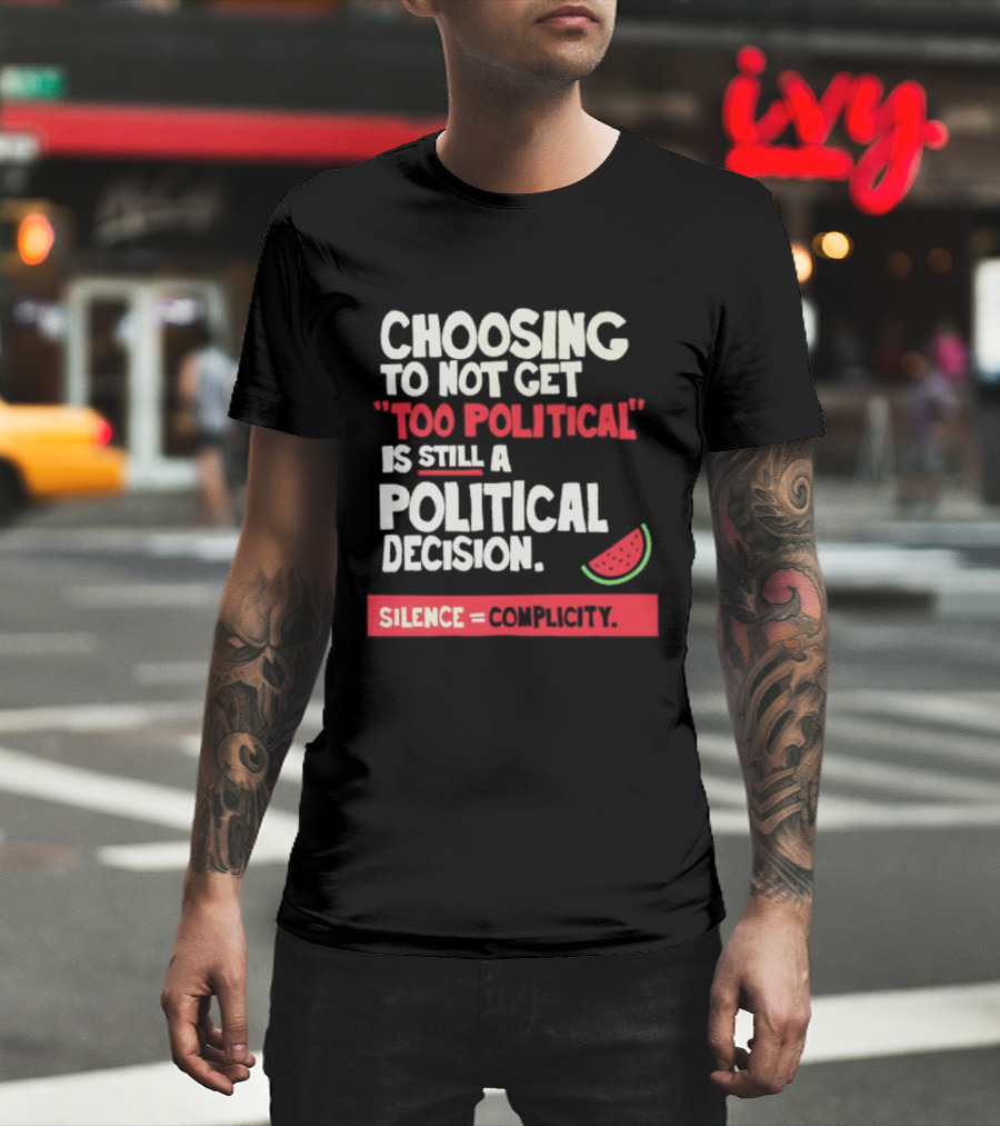 Choosing To Not Get Too Political Is Still A Political Decision Silence Equals Complicity Watermelon Slice T-Shirt