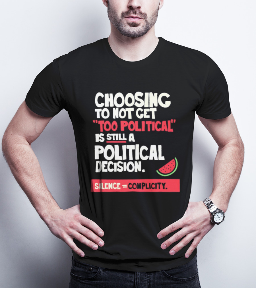 Choosing To Not Get Too Political Is Still A Political Decision Silence Equals Complicity Watermelon Slice T-Shirt