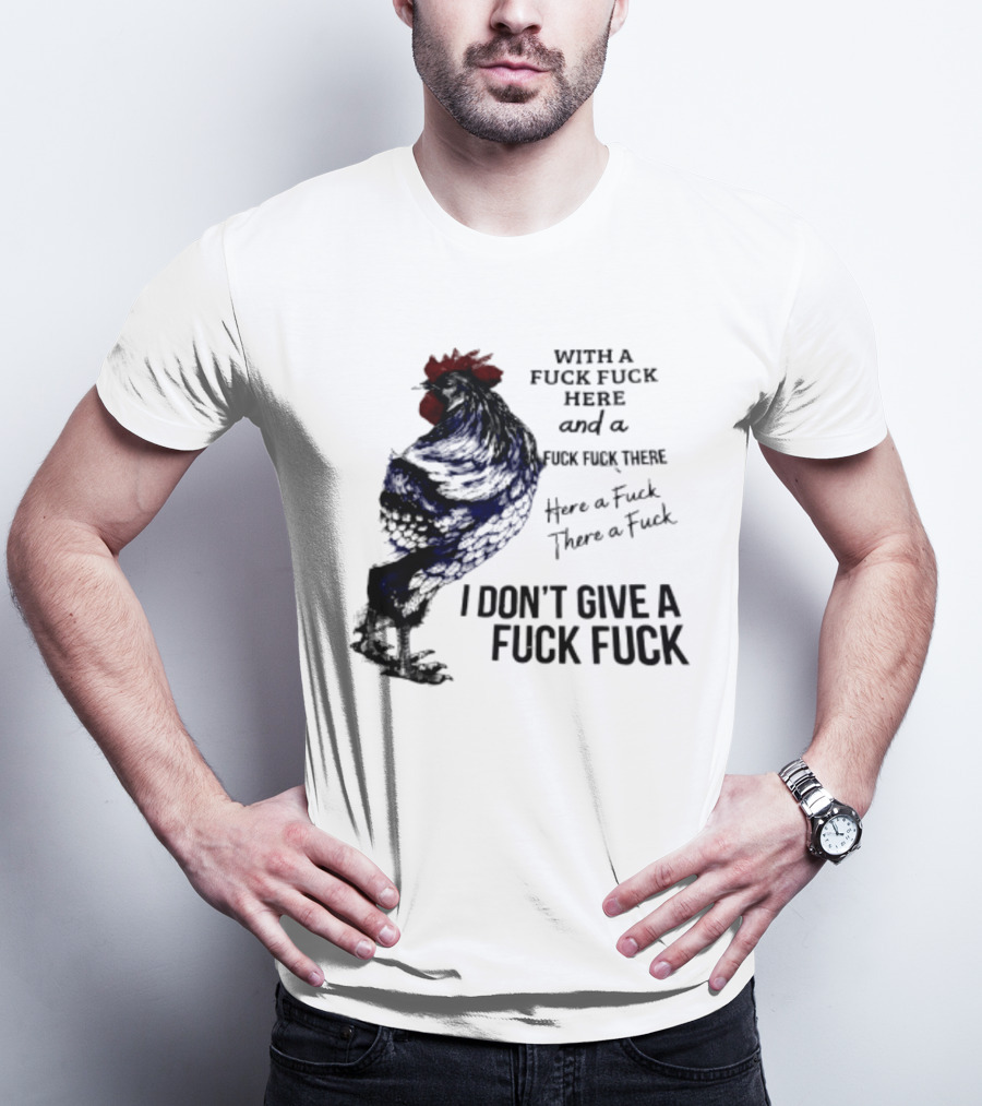 With A Fuck Fuck Here And A Fuck Fuck There I Don't Give A Fuck Fuck Rooster T-Shirt