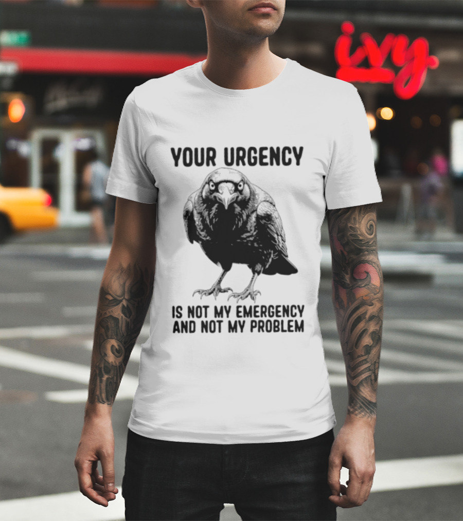 Your Urgency Is Not My Emergency And Not My Problem Crow T-Shirt