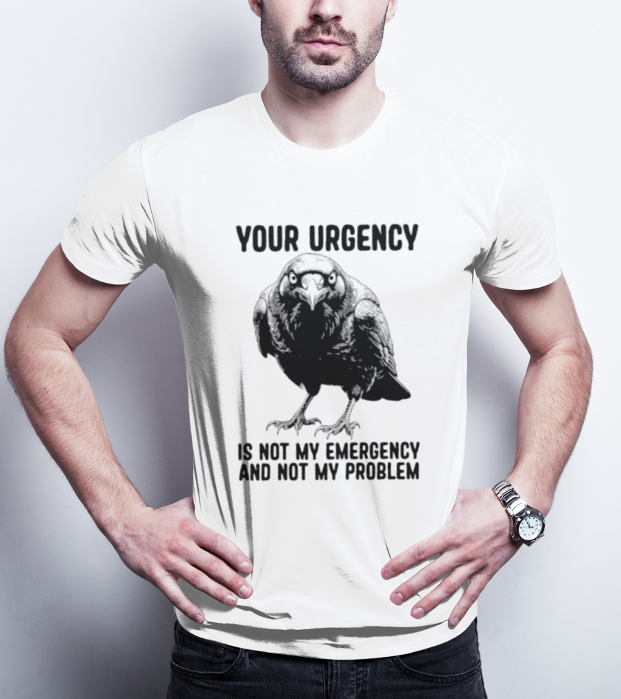 Your Urgency Is Not My Emergency And Not My Problem Crow T-Shirt
