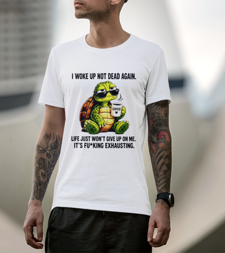 I Woke Up Not Dead Again Turtle With Coffee Life Won't Give Up On Me It's Exhausting T-Shirt
