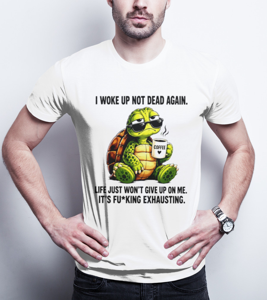 I Woke Up Not Dead Again Turtle With Coffee Life Won't Give Up On Me It's Exhausting T-Shirt