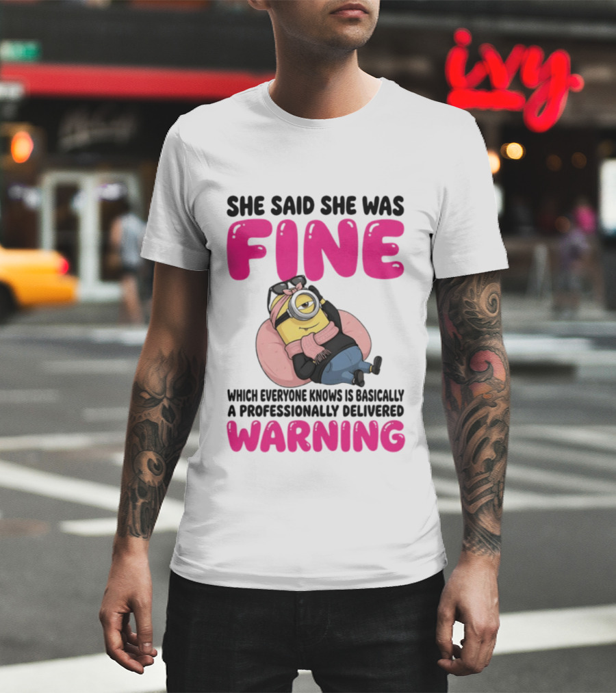 She Said She Was Fine Minion Which Everyone Knows Is Basically A Professionally Delivered Warning T-Shirt