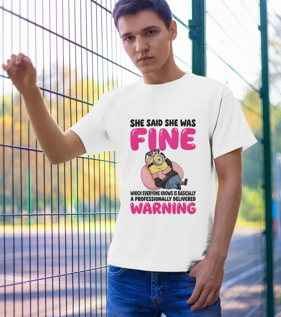 She Said She Was Fine Minion Which Everyone Knows Is Basically A Professionally Delivered Warning T-Shirt
