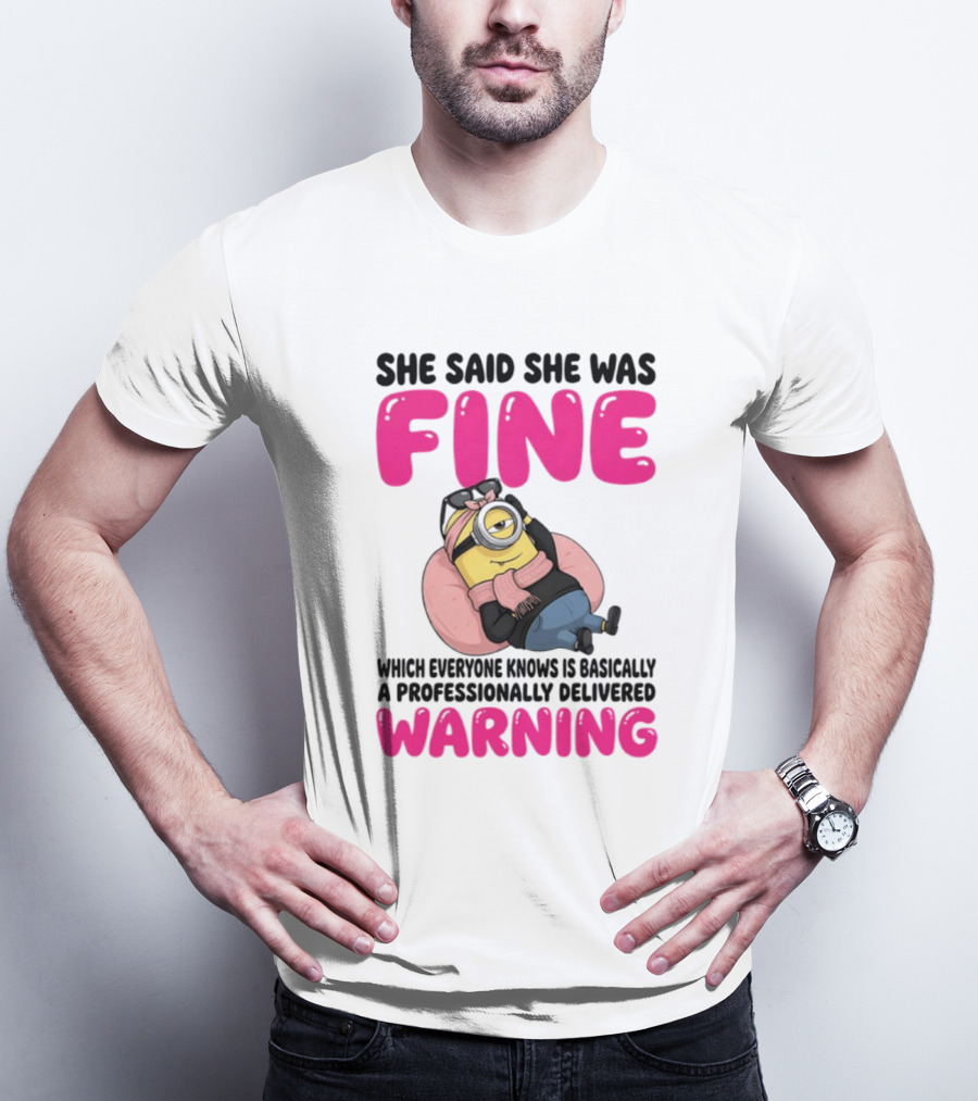 She Said She Was Fine Minion Which Everyone Knows Is Basically A Professionally Delivered Warning T-Shirt