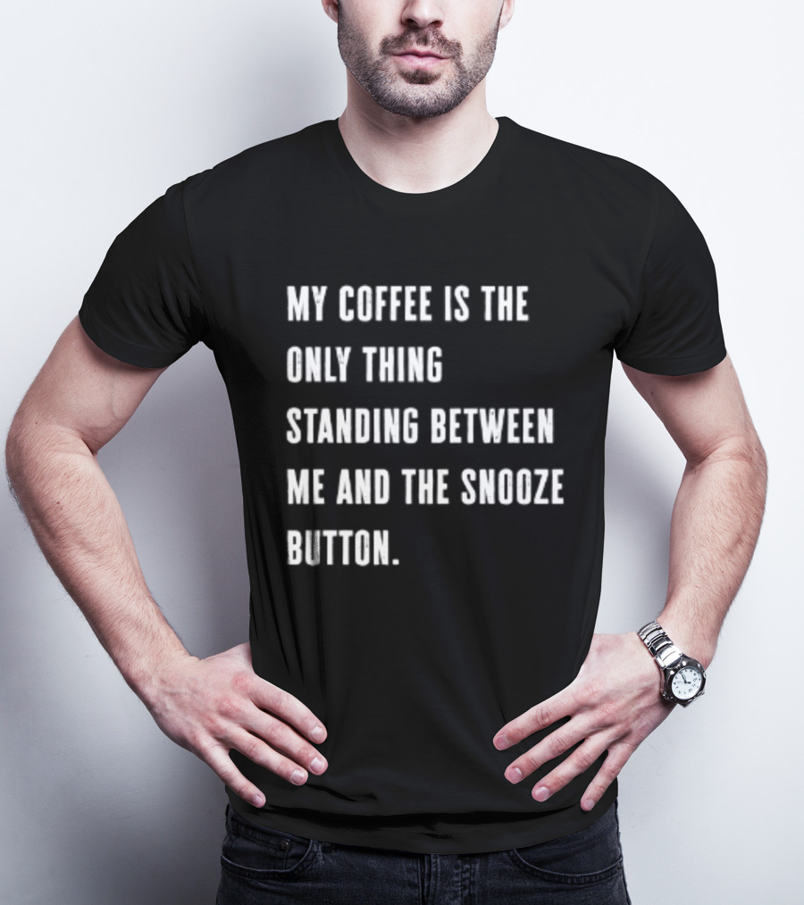 My Coffee Is The Only Thing Standing Between Me And The Snooze Button T-Shirt