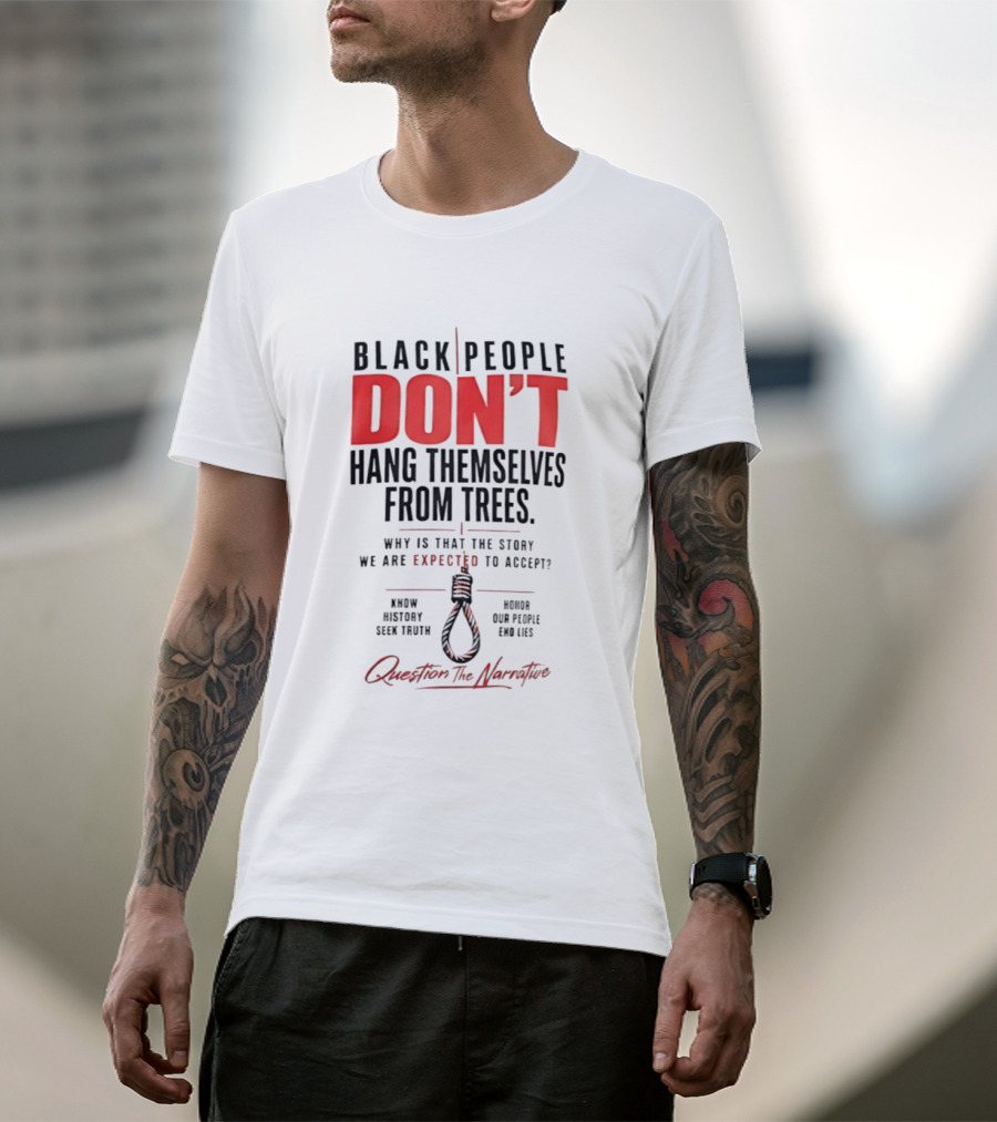 Black People Don't Hang Themselves From Trees Question The Narrative Know History Seek Truth Honor Our People End Lies T-Shirt