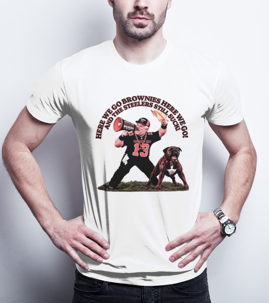 Here We Go Brownies Here We Go And The Steelers Still Suck Cleveland Browns Cheater Guy 13 Fan With Dawg And Megaphone T-Shirt