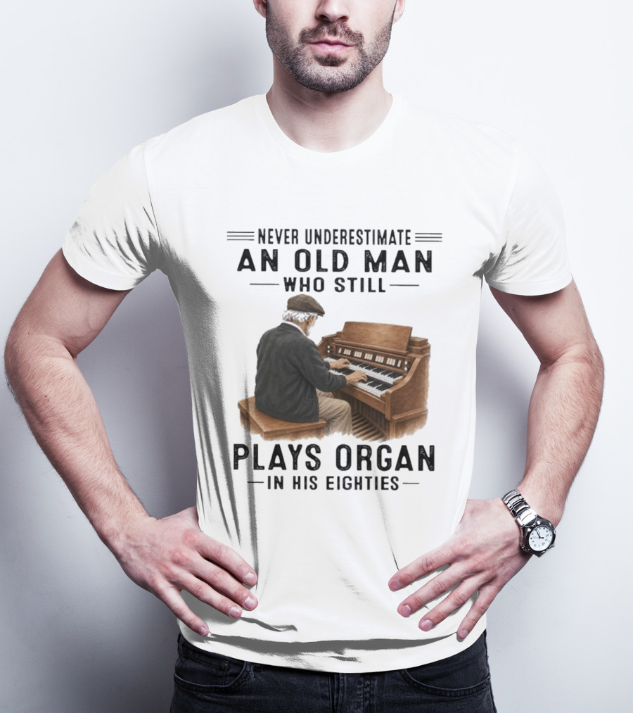 Never Underestimate An Old Man Who Still Plays Organ In His Eighties T-Shirt