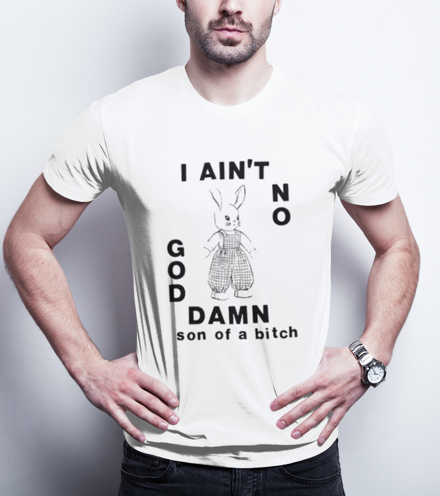 I Ain't No God Damn Son Of A Bitch Rabbit T-Shirt