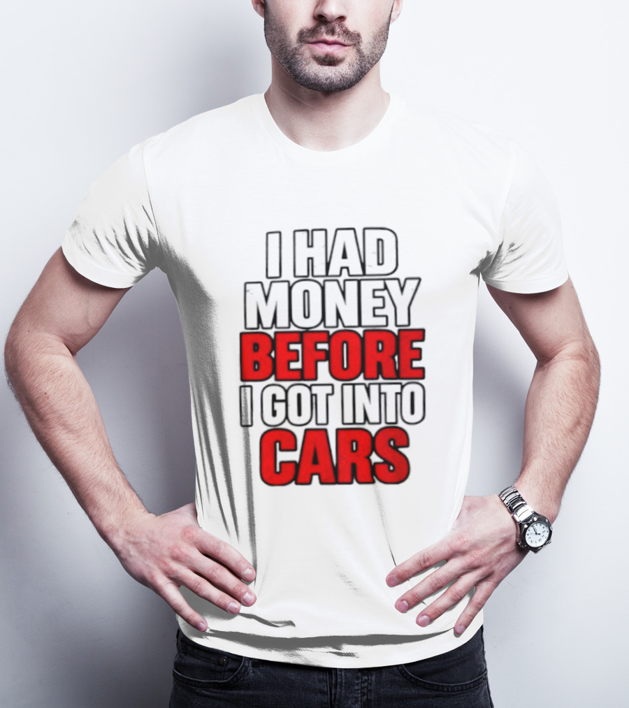 I Had Money Before I Got Into Cars T-Shirt