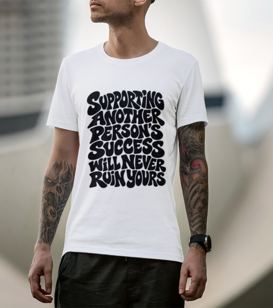 Supporting Another Person's Success Will Never Ruin Yours T-Shirt