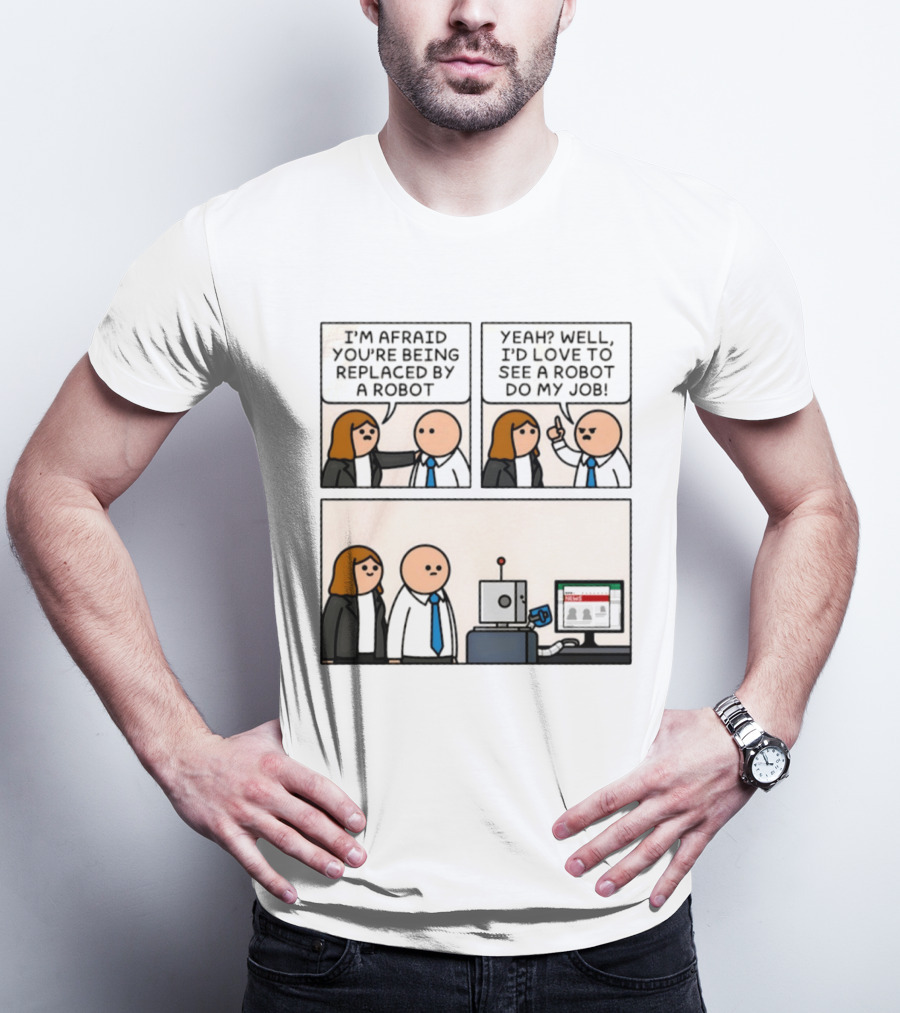 I'm Afraid You're Being Replaced By A Robot Yeah? Well, I'd Love To See A Robot Do My Job! T-Shirt