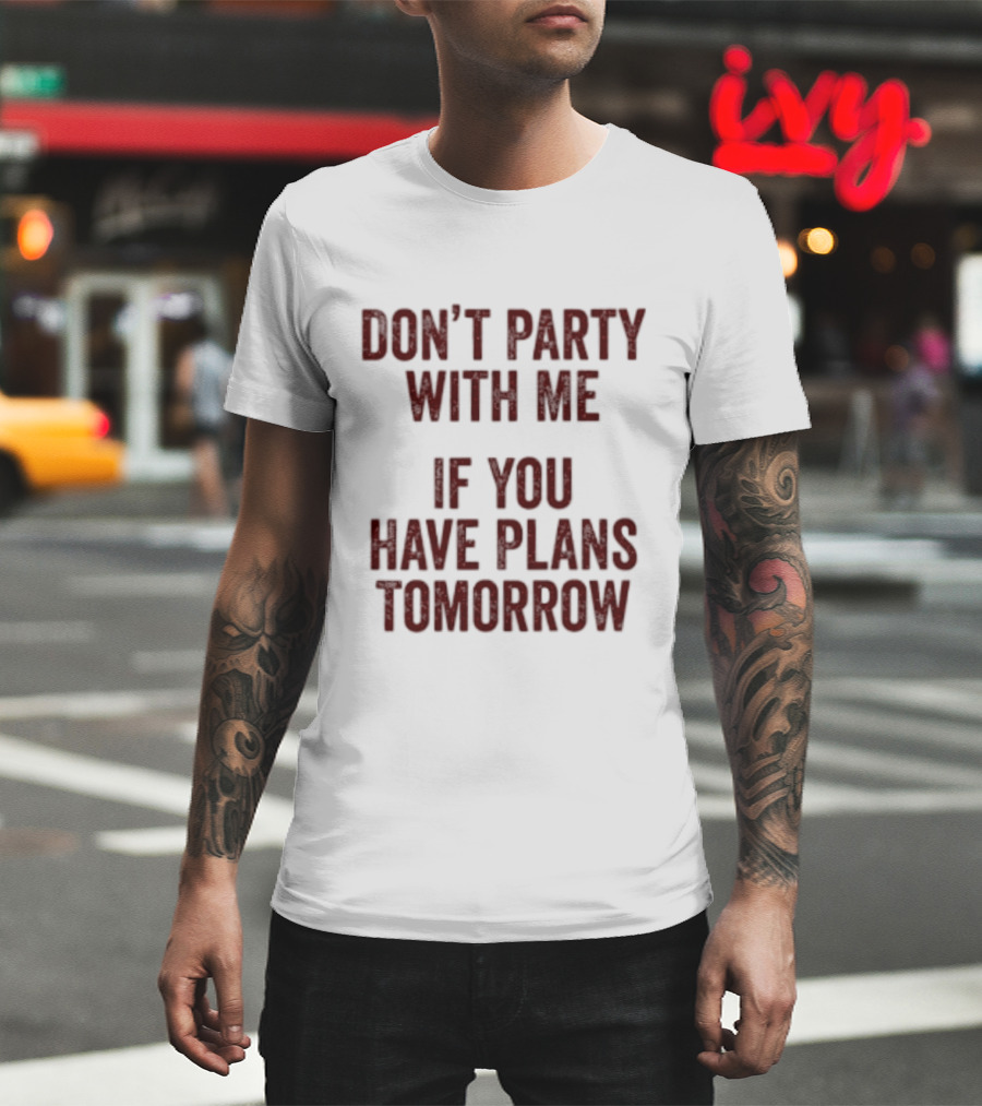 Don't Party With Me If You Have Plans Tomorrow Fun Warning T-Shirt