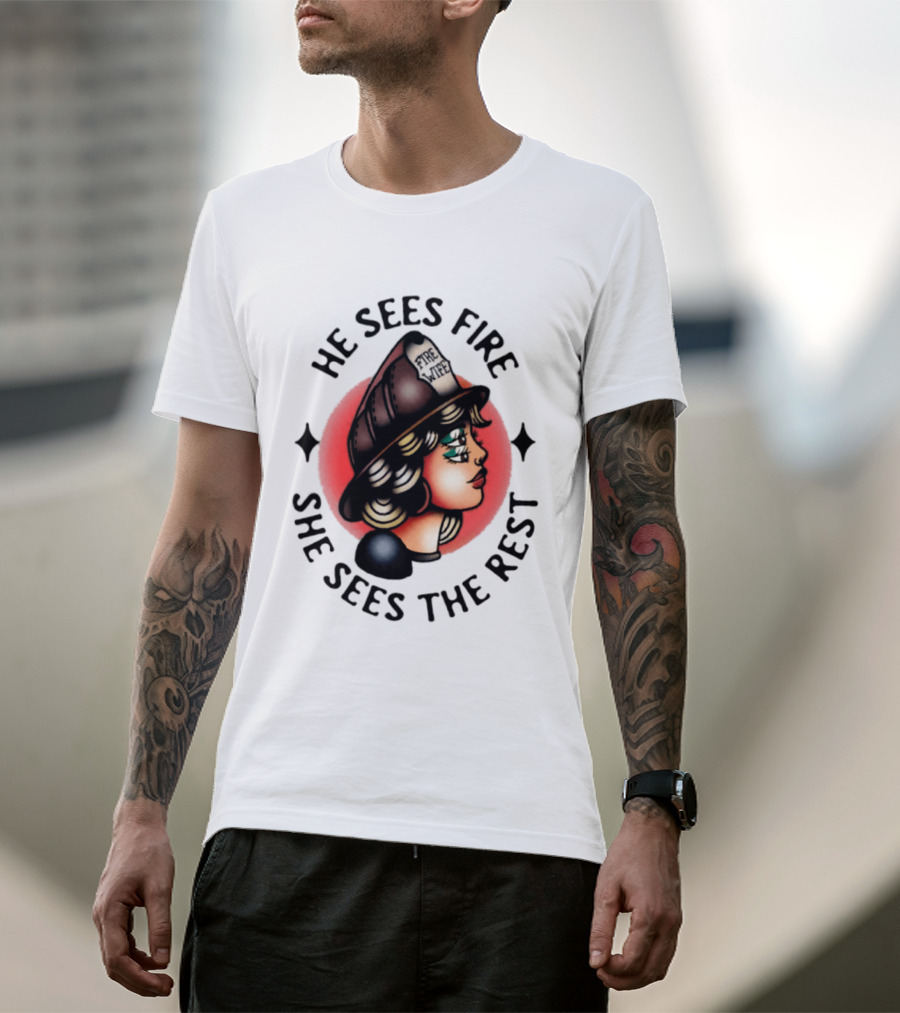 He Sees Fire She Sees The Rest Firefighter's Wife T-Shirt