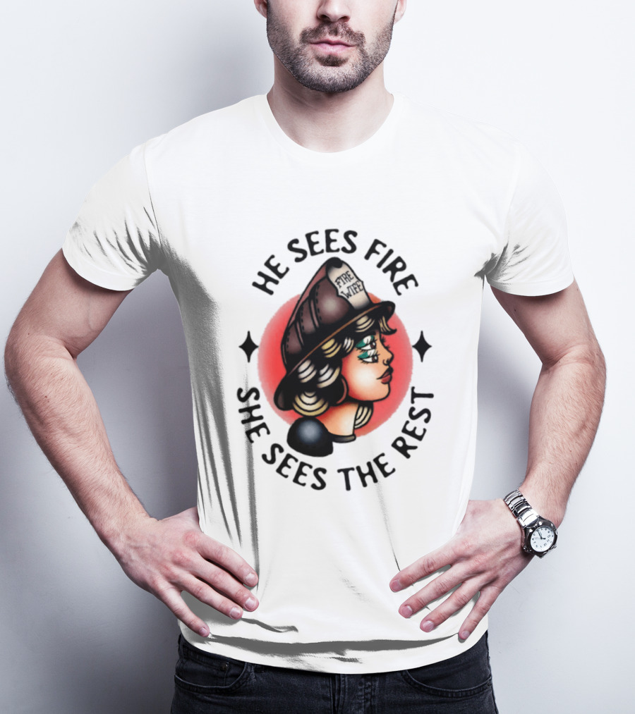 He Sees Fire She Sees The Rest Firefighter's Wife T-Shirt