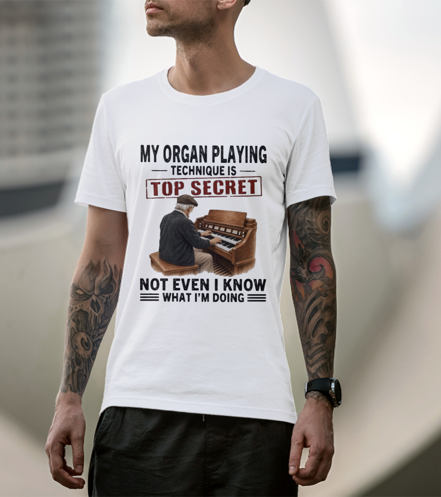 My Organ Playing Technique Is Top Secret Not Even I Know What I'm Doing T-Shirt