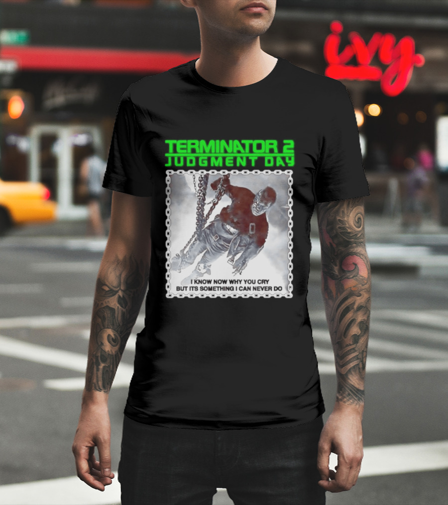 Terminator 2 Judgment Day I Know Now Why You Cry But It Is Something I Can Never Do Iconic Movie T-Shirt