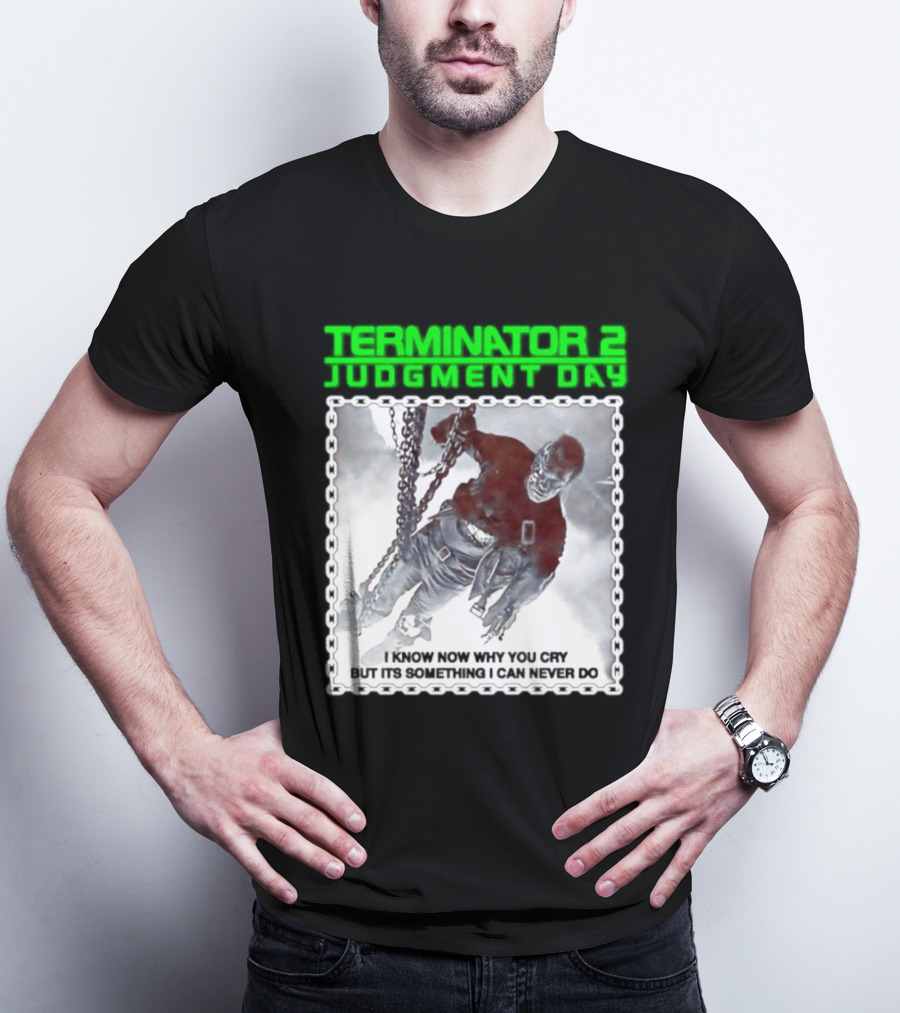 Terminator 2 Judgment Day I Know Now Why You Cry But It Is Something I Can Never Do Iconic Movie T-Shirt